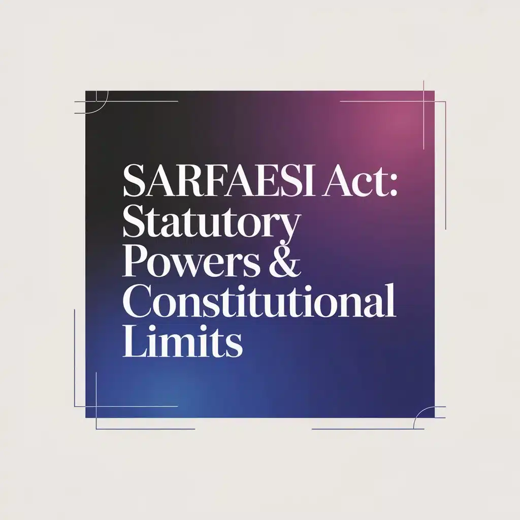 SARFAESI Act: Statutory Powers & Constitutional Limits - Agrud Partners